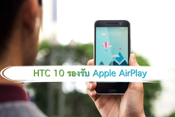 HTC 10 รองรับ Apple AirPlay ตั้งแต่แกะออกจากกล่อง
