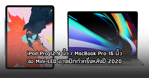 รอก่อนนะ! iPad Pro 12.9 นิ้ว และ MacBook Pro 16 นิ้วชนิดจอ Mini-LED อาจเปิดตัวครึ่งหลังปี 2020