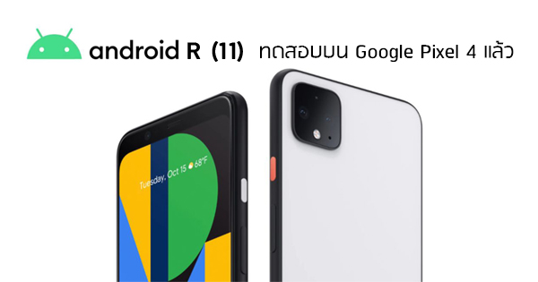ระบบปฏิบัติการ Android R (Android 11) ถูกทดสอบโดย Google Pixel 4 แล้วเรียบร้อย
