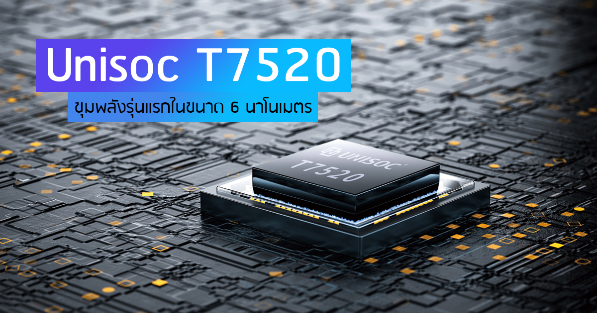 น้องใหม่ไฟแรง! Unisoc T7520 หน่วยประมวลผลรุ่นแรกของโลกในขนาด 6 นาโนเมตร และมีโมเด็ม 5G ในตัว