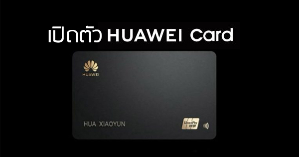 เปิดตัว Huawei card ผูกกับ Huawei Pay ได้ รองรับ NFC และเป็น UnionPay