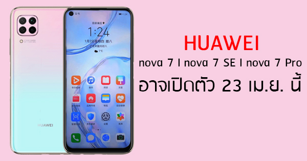 Huawei nova 7, nova 7 SE และ nova 7 Pro อาจเปิดตัว 23 เมษายนนี้ และมีราคาแพงสุดที่ 16,000 บาท