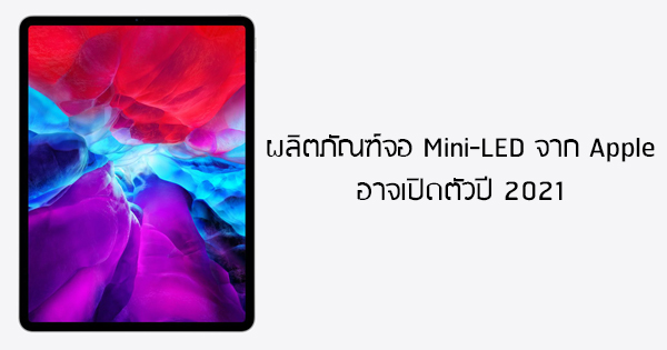 นักวิเคราะห์คาดการณ์อุปกรณ์ Apple ที่ใช้จอ Mini-LED อาจเลื่อนไปเปิดตัว ...