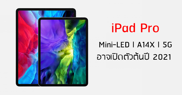 เก็บตัง! iPad Pro จอ Mini-LED, ขุมพลัง A14X และ 5G เตรียมเปิดตัวไตรมาสที่ 1 ปี 2021