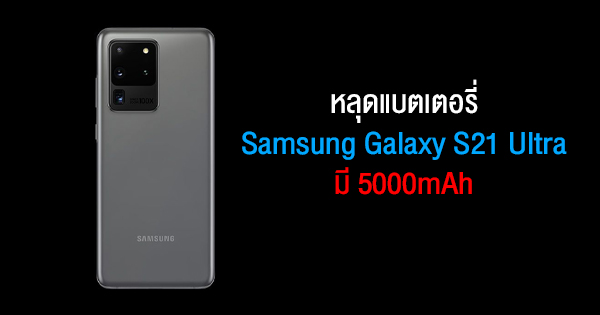 เผยแบตเตอรี่ Samsung Galaxy S21 Ultra มีความจุ 5000mAh เท่าเดิม