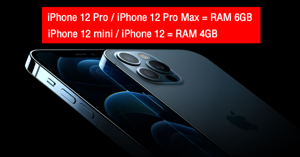 iPhone 12 Pro / 12 Pro Max มี RAM 6GB ส่วน iPhone 12 mini / 12 มี RAM 4GB