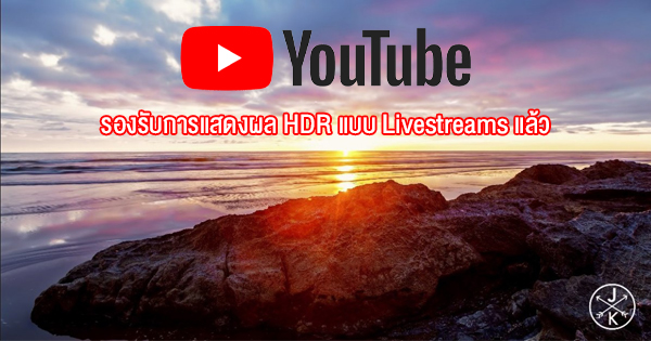YouTube รองรับการแสดงผล HDR แบบ Livestreams แล้ว