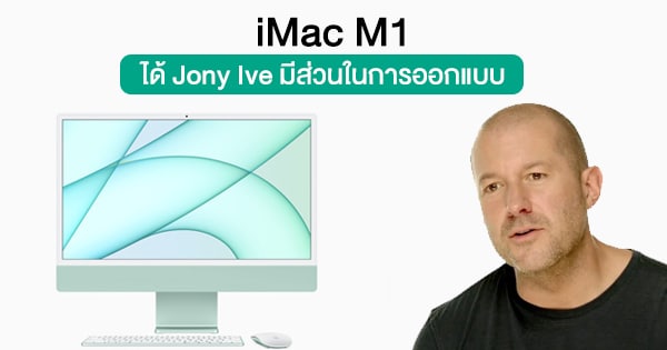Jony Ive มีส่วนร่วมในการออกแบบ iMac M1 แม้ออกจาก Apple ไปตั้งแต่ปี 2019