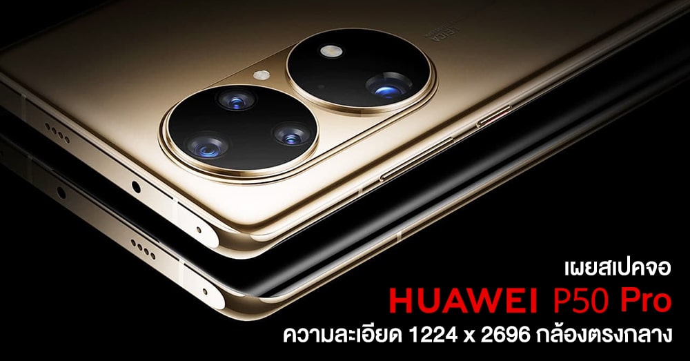 หลุดข้อมูลสเปคหน้าจอ HUAWEI P50 Pro ความละเอียดแบบปรับแต่งเอง และรู ...