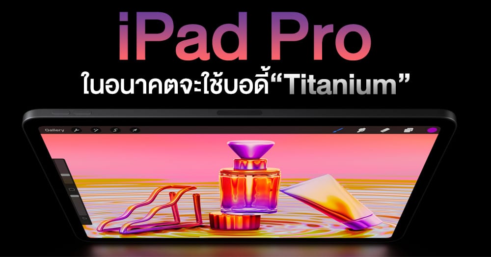 ลือ ! iPad Pro ในอนาคตอาจใช้วัสดุ Titanium เพื่อเสริมแกร่งบอดี้ให้มาก ...