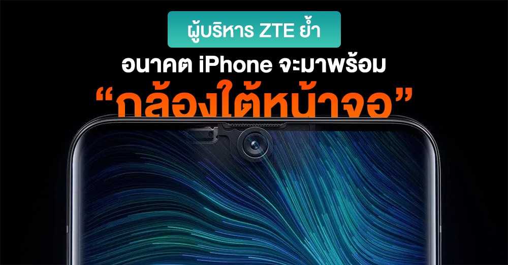 ผู้บริหาร ZTE เผย iPhone ในอนาคตจะใช้กล้องใต้หน้าจอและกล้องหลักความ ...
