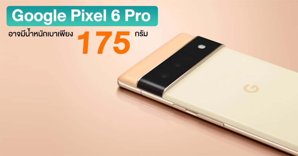 Amazon เผย! Google Pixel 6 Pro จะเป็นเรือธงที่มีน้ำหนักเบามาก เพียง 175 ...