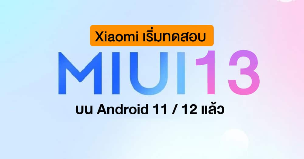 Xiaomi เริ่มทดสอบ MIUI 13 บน Android 11 และ 12 พร้อมเผยรุ่นที่จะได้อัป ...