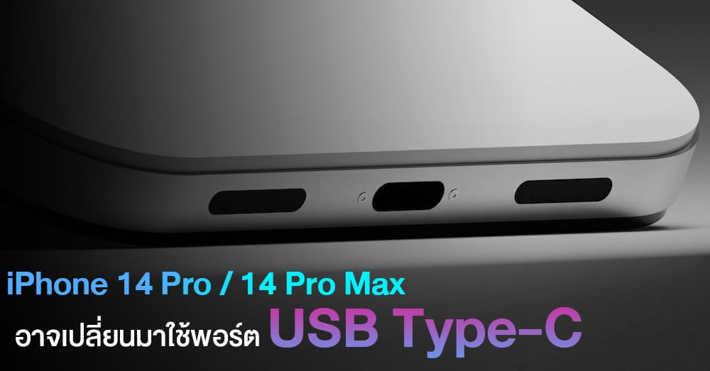 ขอให้จริง! iPhone 14 Pro / Pro Max อาจมาพร้อมพอร์ต USB Type-C เป็นครั้งแรก