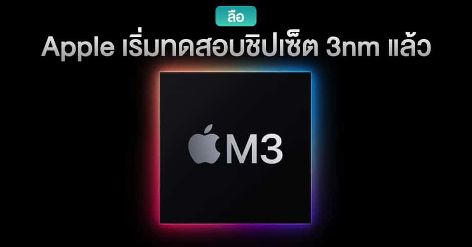ลือ! ชิป Apple M3 แบบ 3nm เริ่มทำการทดสอบแล้ว คาดเปิดตัวปี 2023