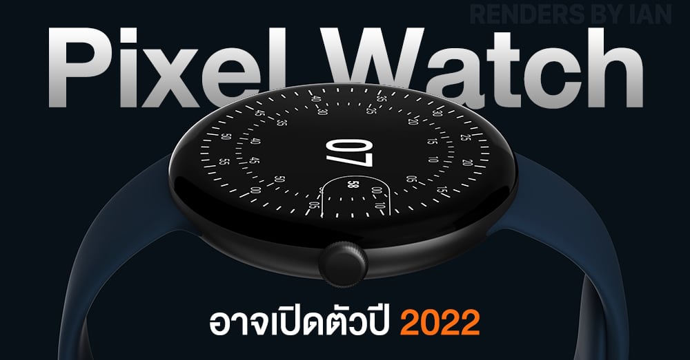 ลือใหม่เผย! Pixel Watch สมาร์ทวอทช์รุ่นแรกของแบรนด์ อาจเปิดตัวในปีหน้า