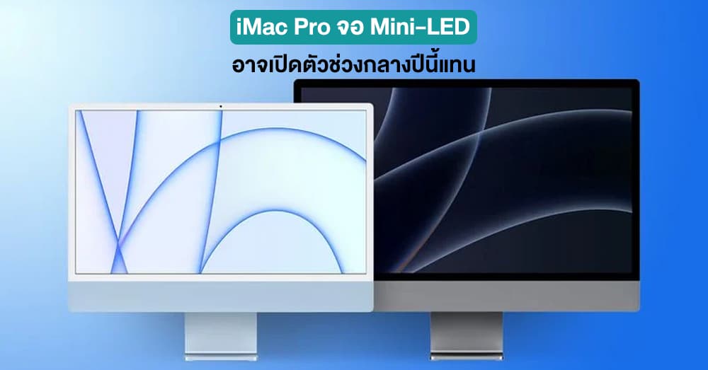 ลือ! iMac Pro จอ Mini-LED จะเปิดตัวช่วงกลางปีนี้ ไม่ใช่ Event ต้นปี
