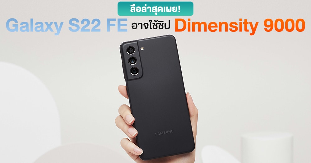 ลือ! Samsung Galaxy S22 FE อาจใช้ชิป Dimensity 9000 และเปิดตัวปลายปีนี้