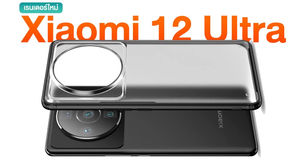 หลุดภาพเรนเดอร์ใหม่ Xiaomi 12 Ultra จากผู้ผลิตเคส เผยดีไซน์กล้องหลังวง ...