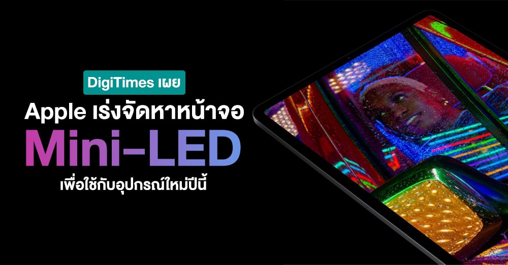 DigiTimes เผย Apple เร่งจัดหาหน้าจอ Mini-LED เพื่อใช้กับอุปกรณ์ใหม่ปีนี้
