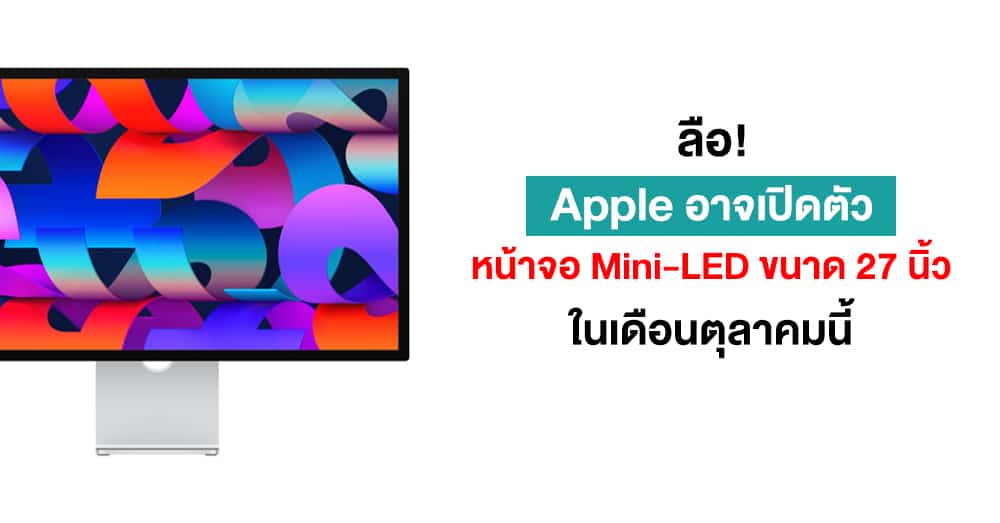 ลือ! Apple จะเปิดตัวหน้าจอ Mini-LED ขนาด 27 นิ้ว ในเดือนต.ค. นี้