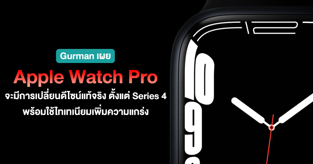 Gurman เผย Apple Watch Pro จะเป็นรุ่นแรกที่เปลี่ยนดีไซน์ชัดเจน ...