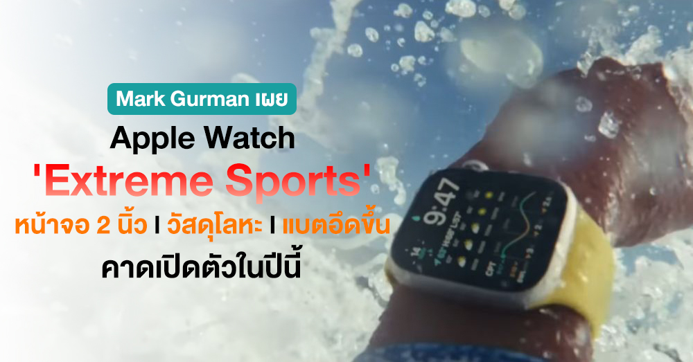 Apple Watch แบบ 'Extreme Sports' จะมีจอใหญ่ขึ้น, เคสโลหะ และแบตอยู่ได้ ...