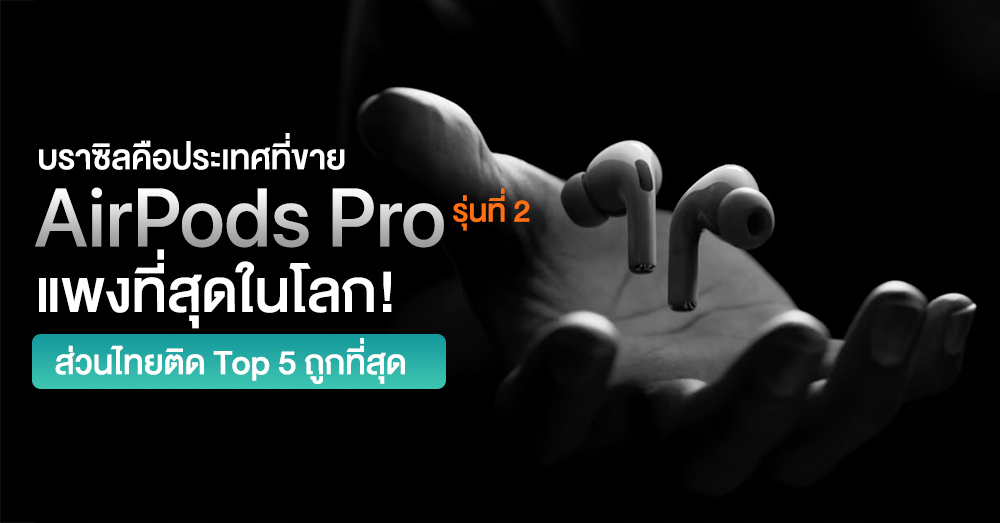 บราซิลคือประเทศที่ขาย AirPods Pro 2 แพงที่สุดในโลกราว 18,200 บาท ส่วน ...