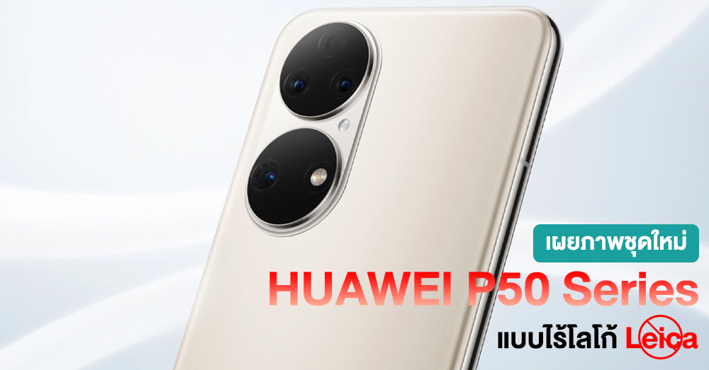เผยภาพ HUAWEI P50 Series ชุดใหม่ ไร้แบรนด์กล้อง Leica แล้ว