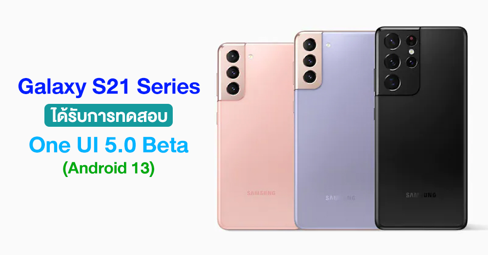 Samsung Galaxy S21 Series ได้รับทดสอบ One UI 5.0 Beta ในบางประเทศแล้ว