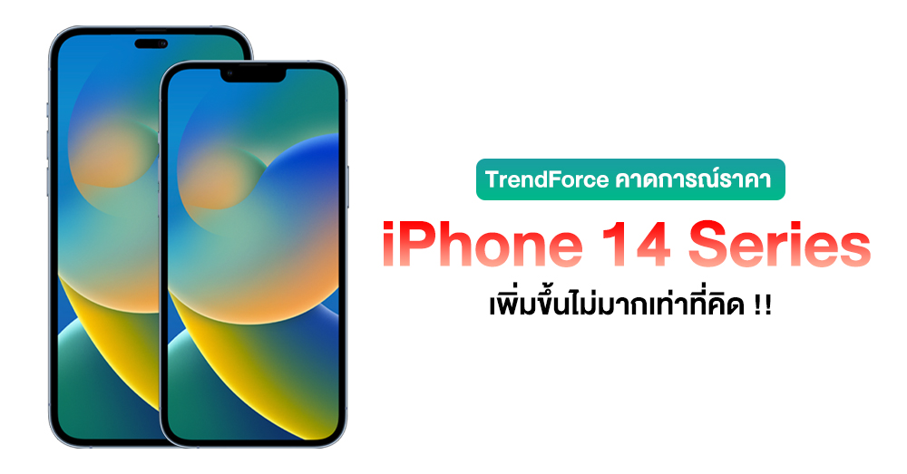 TrendForce คาดราคา iPhone 14 รุ่นเริ่มต้นถูกลง ส่วนรุ่นอื่นก็จะเพิ่มขึ้นไม่มากอย่างที่คิด