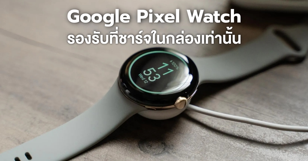 Google ยืนยัน Pixel Watch รองรับที่ชาร์จที่ให้มาในกล่องเท่านั้น