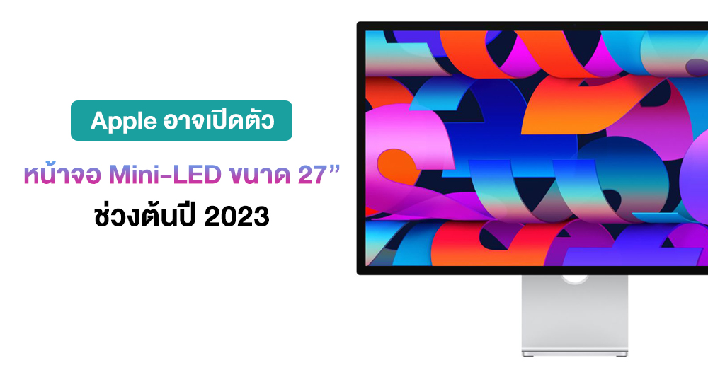 Apple อาจเปิดตัวหน้าจอ Mini-LED ขนาด 27 นิ้ว รุ่นใหม่ช่วงต้นปี 2023