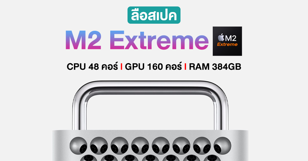 ลือสเปค M2 Extreme บน Mac Pro จะมี CPU 48 คอร์, GPU 160 คอร์ และ RAM สูงสุด 384GB