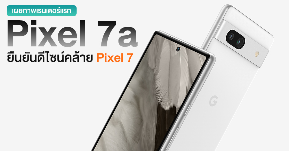 มาแล้ว! ภาพเรนเดอร์แรก Pixel 7a ยืนยันใช้ดีไซน์แบบเดียวกับ Pixel 7