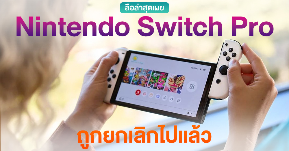 รอเก้อ !? ลือล่าสุดเผย Nintendo Switch Pro "ถูกยกเลิกแล้ว"