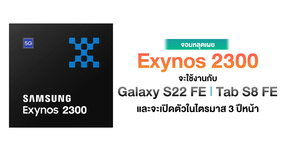 ยังอยู่นะ !! จอมหลุดเผย Exynos 2300 อาจใช้งานกับ Galaxy S22 FE และ Galaxy Tab S8 FE