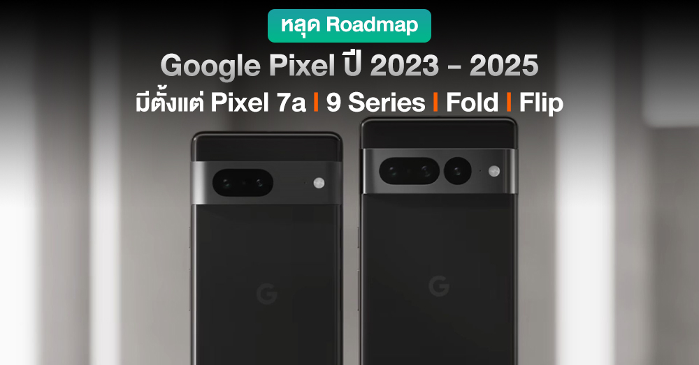 หลุด Roadmap ถึงปี 2025 ของ Google ลุ้นจอพับ Pixel Fold ไปจนถึง Pixel 9 ...
