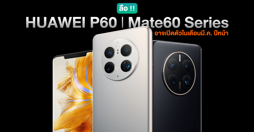 ลือ !! HUAWEI P60 และ Mate 60 Series อาจเปิดตัวช่วงต้นปี 2023