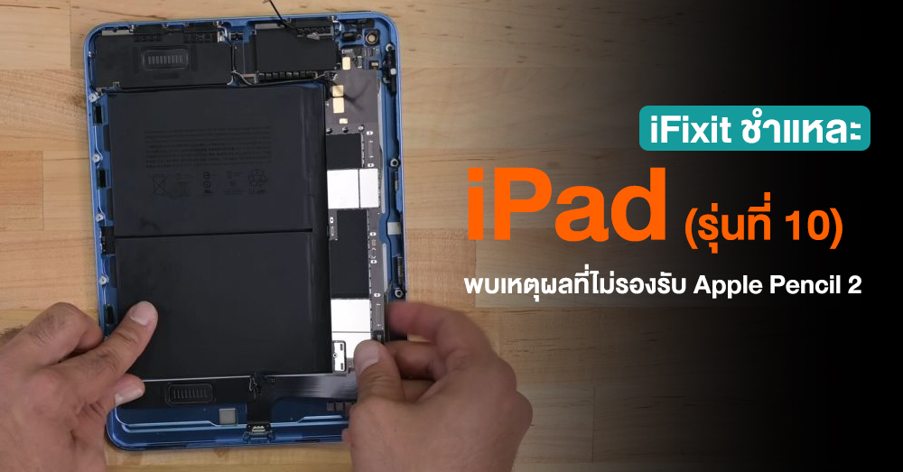 iFixit ชำแหละ iPad รุ่นที่ 10 พร้อมบอกเหตุผลที่ไม่รองรับ Apple Pencil 2