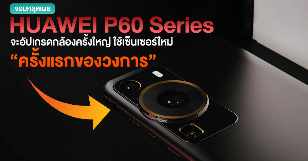 รอเลย! จอมหลุดเผย HUAWEI P60 อัปเกรดกล้องครั้งใหญ่ พร้อมเซ็นเซอร์กล้อง ...