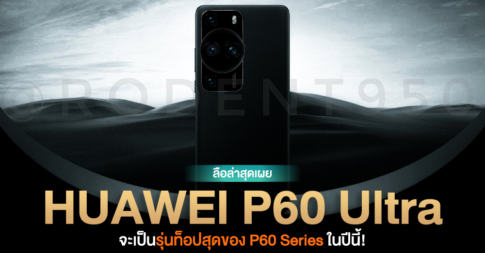 เหนือกว่า Pro ! ลือล่าสุดเผย HUAWEI P60 Series จะมีรุ่น "Ultra" เป็นรุ่นท็อปสุดของปีนี้