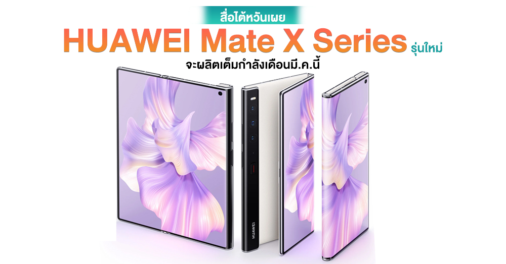 สื่อไต้หวันเผย HUAWEI Mate X Series รุ่นใหม่จะผลิตเต็มกำลังอีกครั้งใน ...