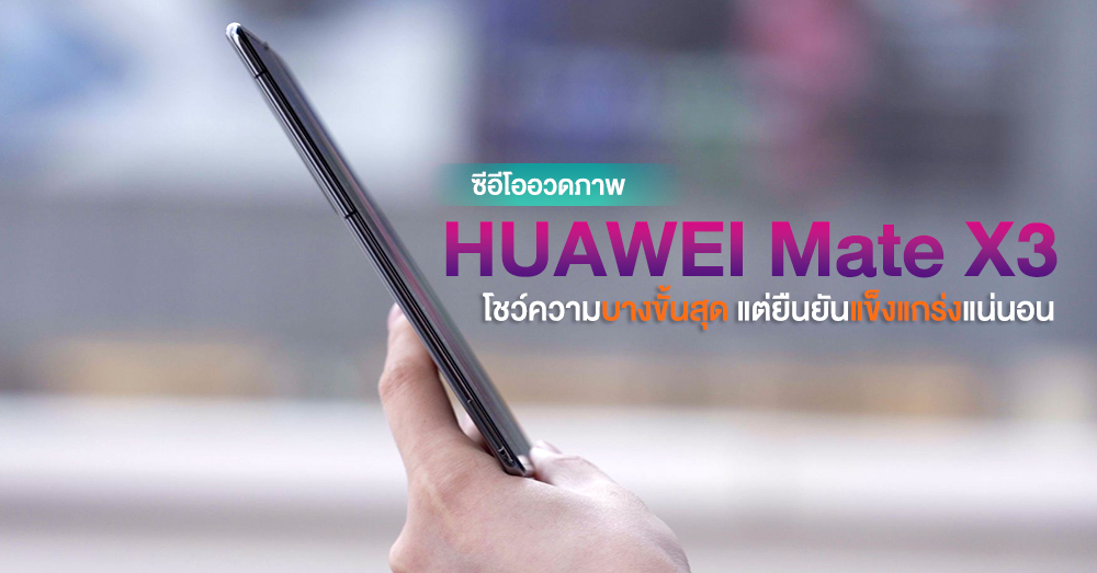 ซีอีโออวดความบาง HUAWEI Mate X3 พร้อมเผยเทคโนโลยีหน้าจอใหม่ ทนทานกว่าเดิม!