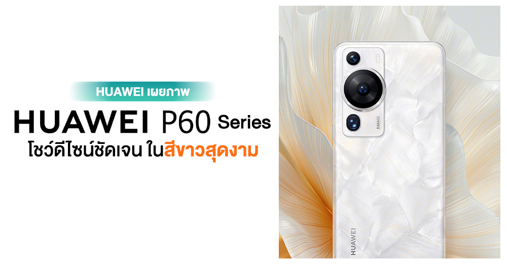 ชมชัด ๆ HUAWEI ปล่อยภาพทางการ HUAWEI P60 Series สีขาว ก่อนเปิดตัวจริง 23 มี.ค.นี้