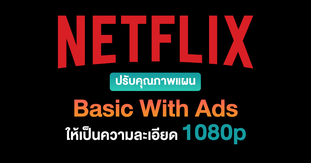 ใจกว้าง !! Netflix เริ่มปรับคุณภาพแผน "Basic With Ads" ให้คมชัด 1080p ...
