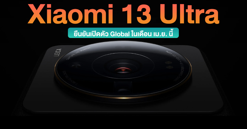Xiaomi 13 Ultra ยืนยันเปิดตัว Global ในเดือนเมษายนนี้
