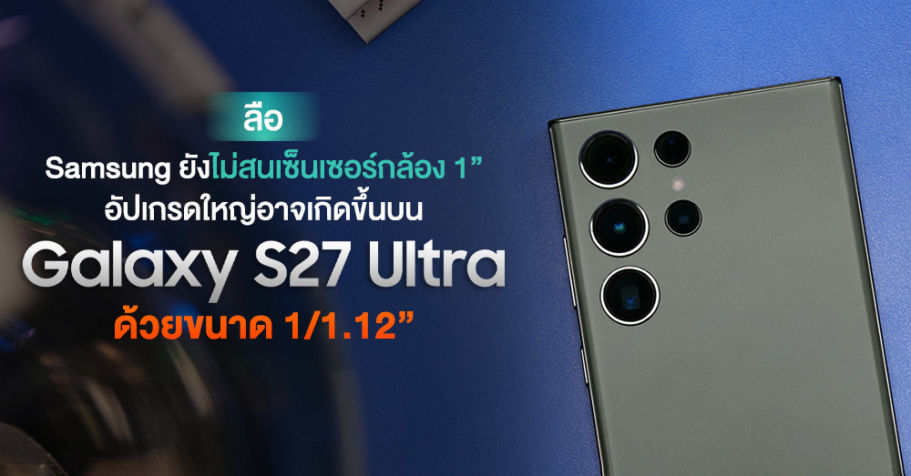 ลืออีก! Samsung จะยังไม่สนเซ็นเซอร์กล้อง 1" ในเร็ว ๆ นี้ อัปเกรดครั้ง ...