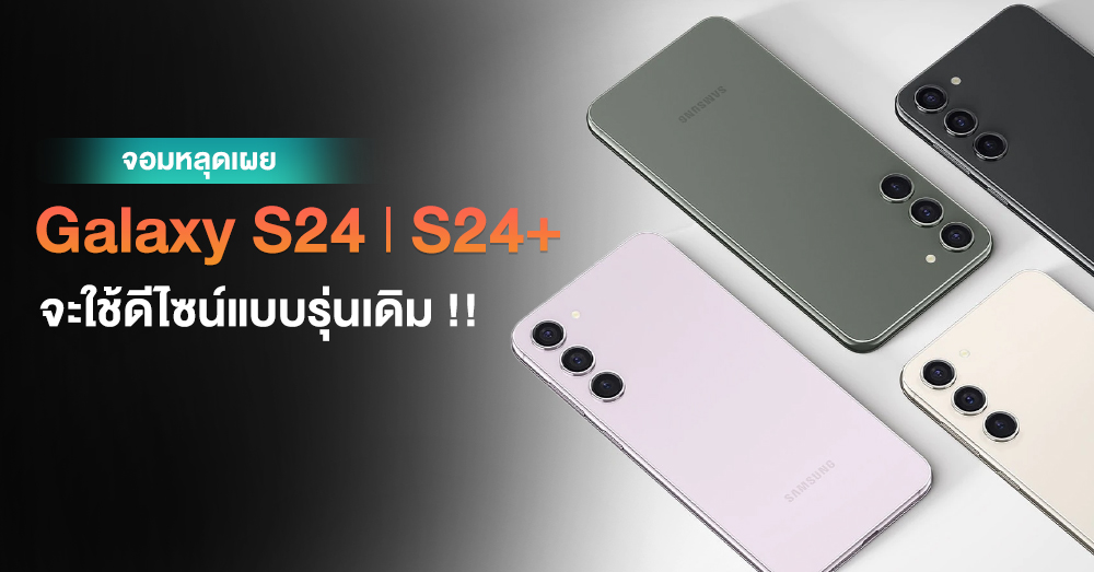 จอมหลุดเผย Galaxy S24 l S24+ จะใช้ดีไซน์แบบรุ่นเดิม แต่ S24 Ultra มีลุ้นได้เปลี่ยน