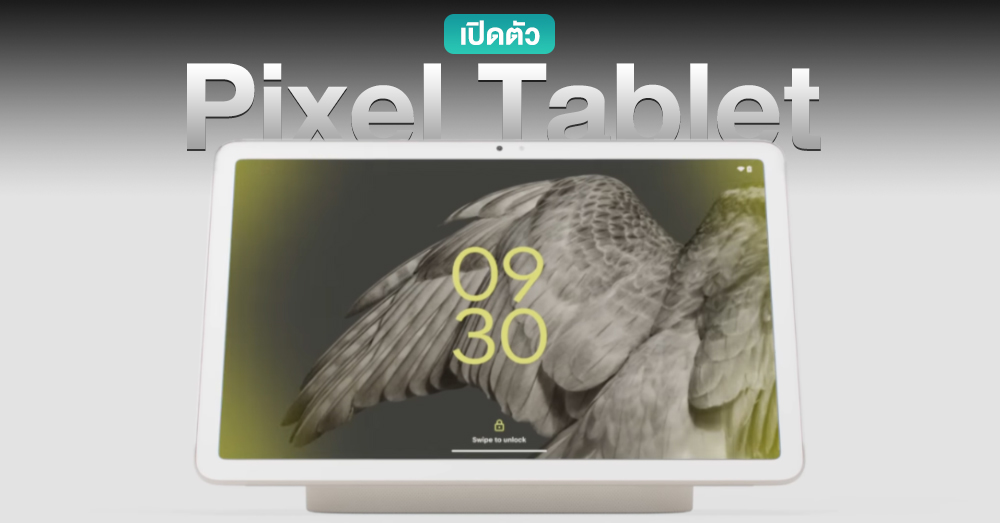 เปิดตัว Google Pixel Tablet แท็บเล็ตจอใหญ่ 10.95" ชิป Tensor G2 และรองรับปากกา USI 2.0